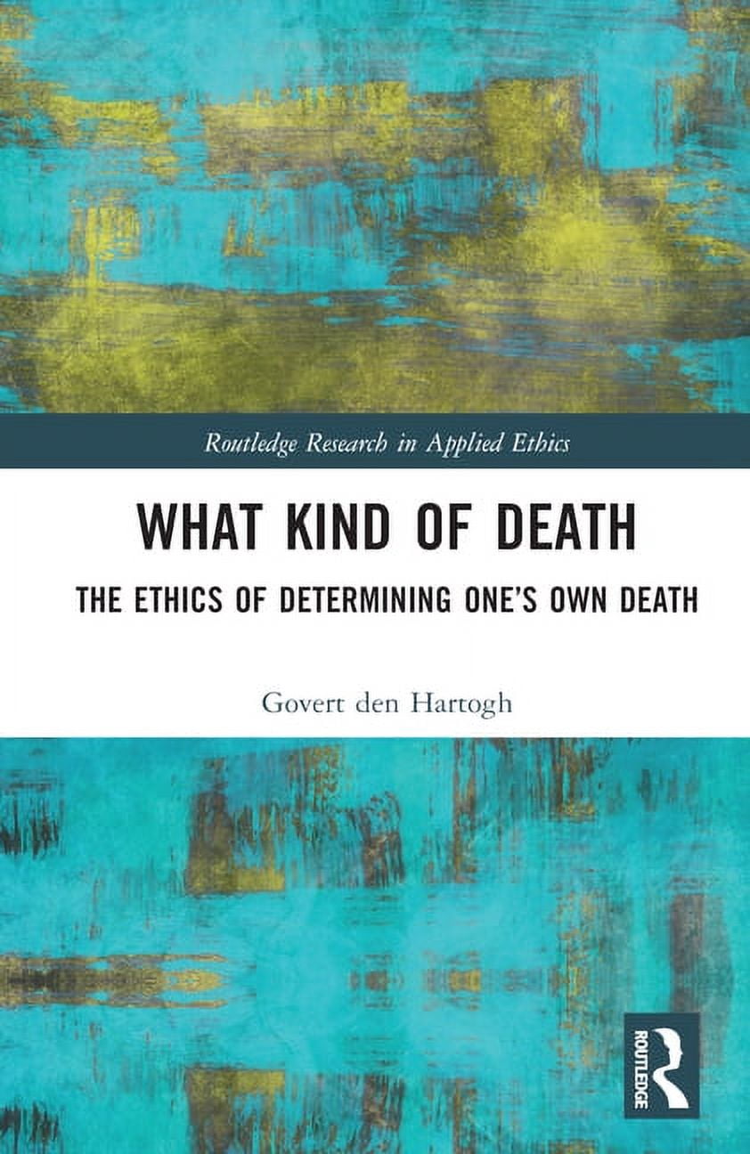 Routledge Research in Applied Ethics What Kind of Death: The Ethics of ...