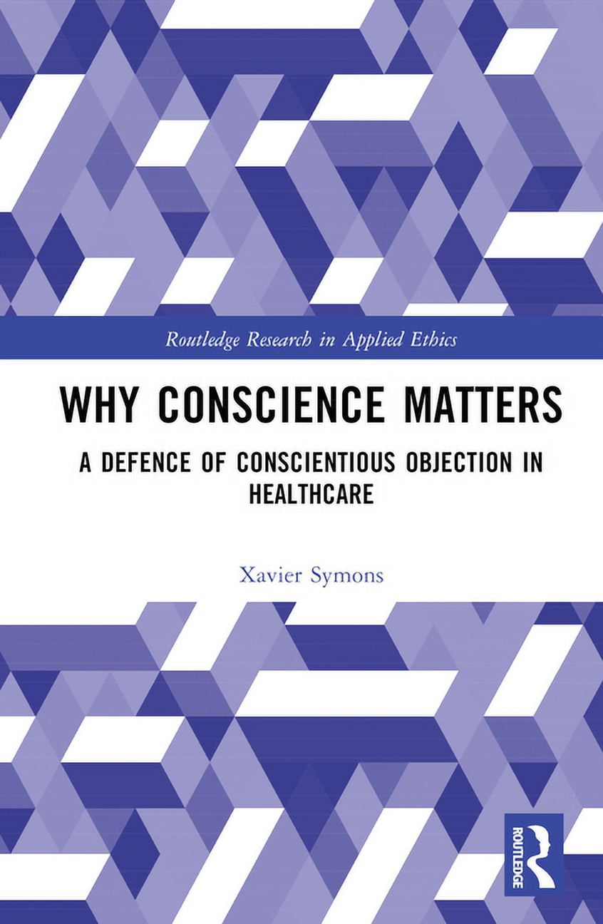 Routledge Research in Applied Ethics Why Conscience Matters: A Defence of Conscientious ...