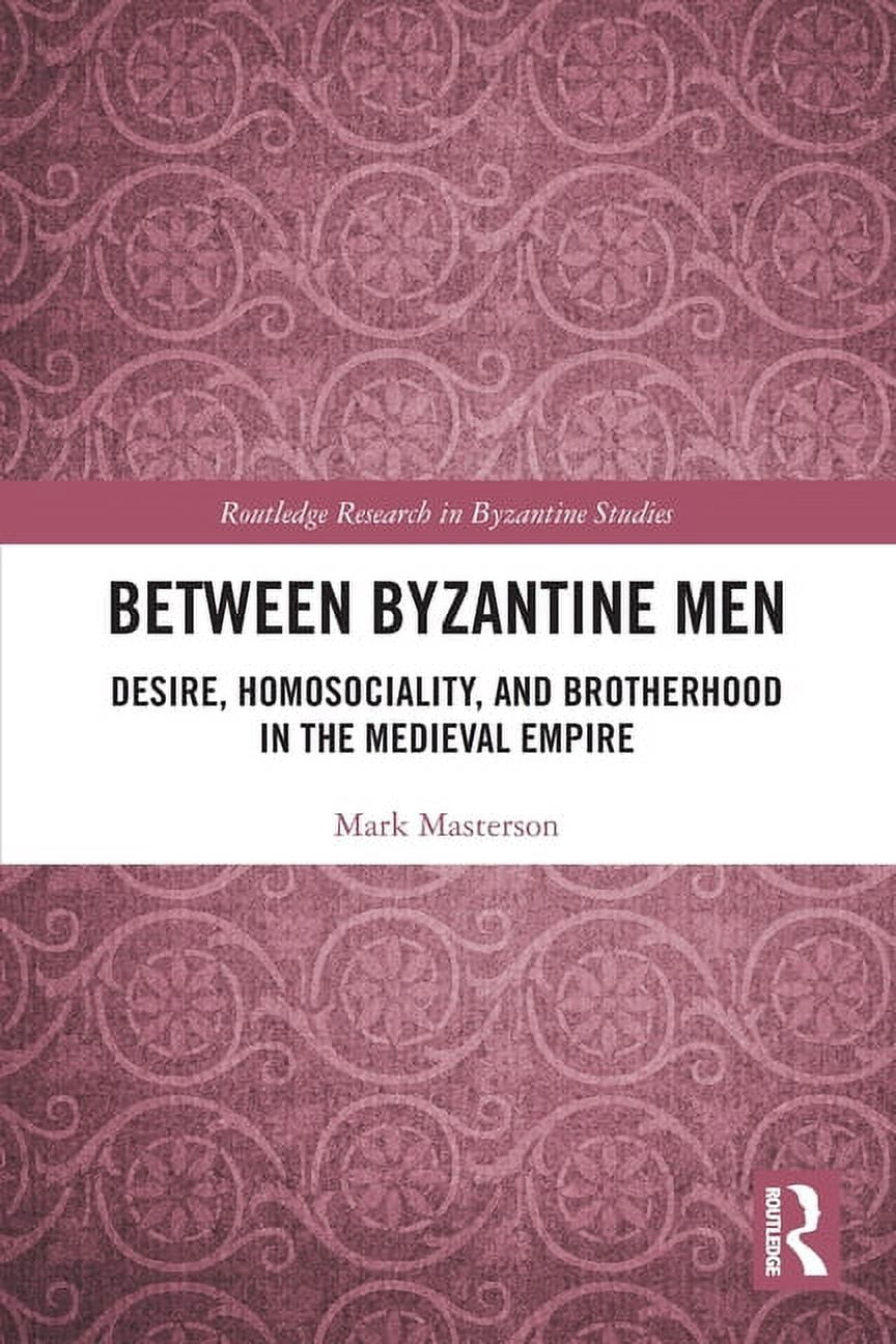 Routledge Research in Byzantine Studies Between Byzantine Men: Desire ...