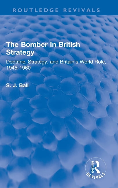 Routledge Revivals The Bomber In British Strategy: Doctrine, Strategy ...