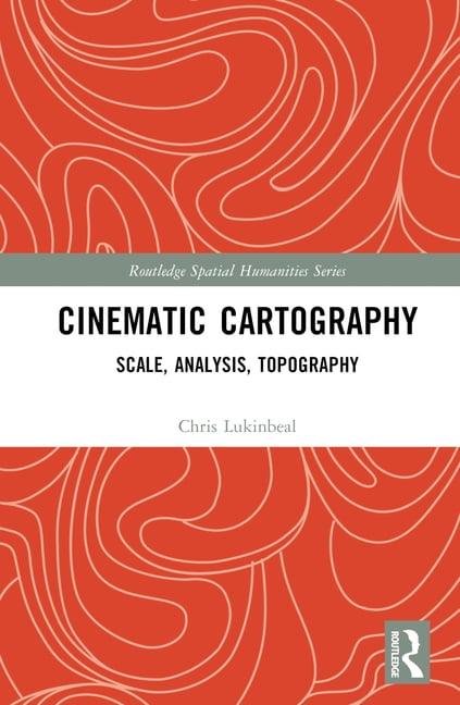 Routledge Spatial Humanities Cinematic Cartography: Scale, Analysis ...