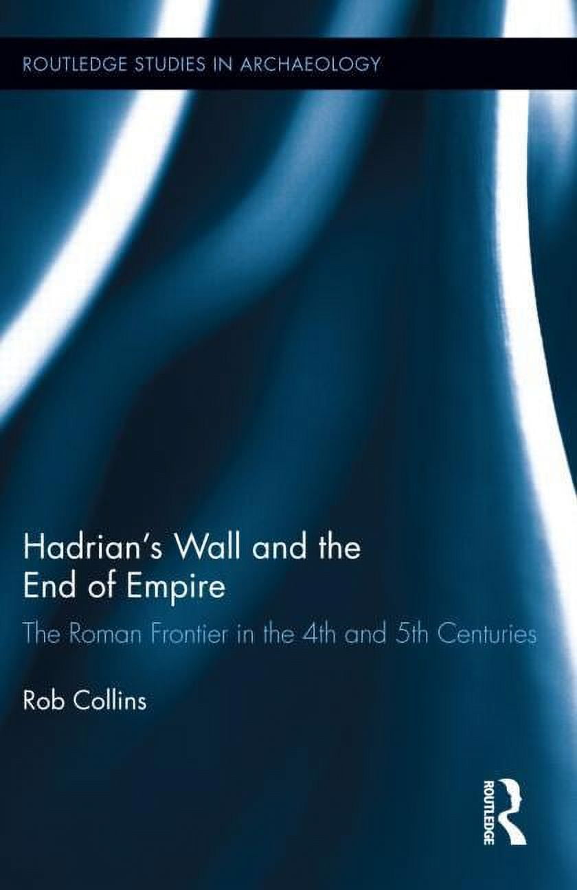 Routledge Studies in Archaeology Hadrian's Wall and the End of Empire ...