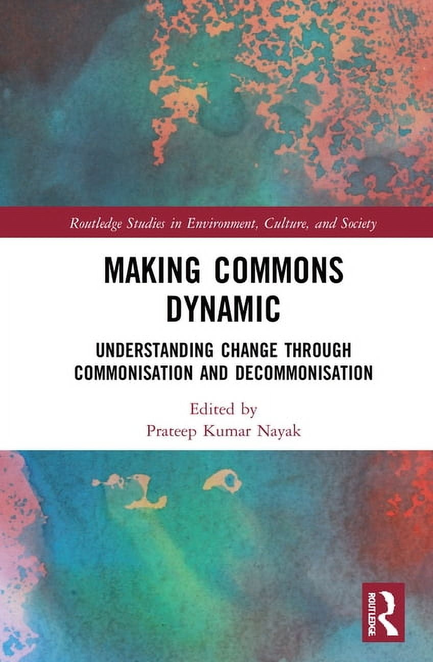 Routledge Studies in Environment, Cultur Making Commons Dynamic: Understanding Change Through ...