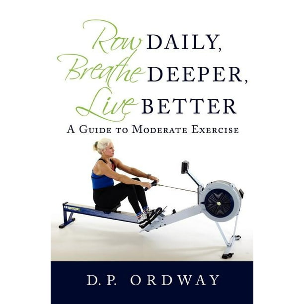 Row Daily, Breathe Deeper, Live Better: A Guide to Moderate Exercise ...