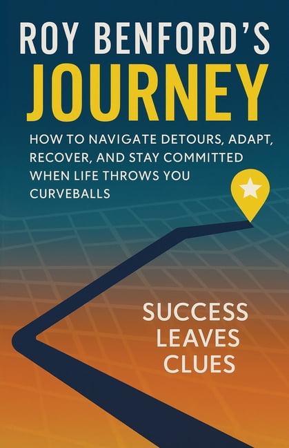 Roy Benford's Journey: How To Navigate Detours, Adapt, Recover, And ...