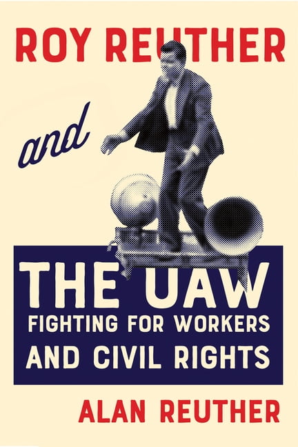 Roy Reuther and the UAW: Fighting for Workers and Civil Rights ...