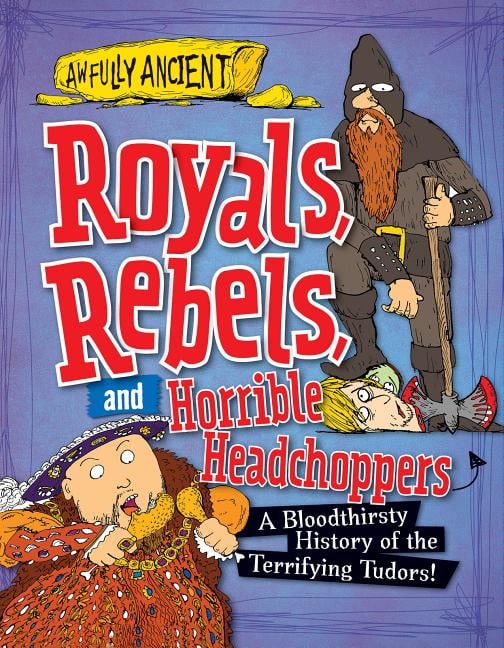 Royals, Rebels, and Horrible Headchoppers: A Bloodthirsty History of ...