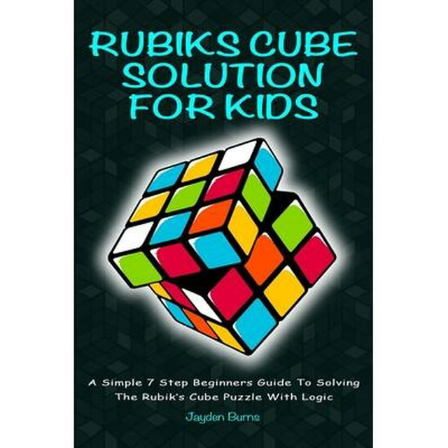 Rubiks Cube Solution for Kids: A Simple 7 Step Beginners Guide to ...