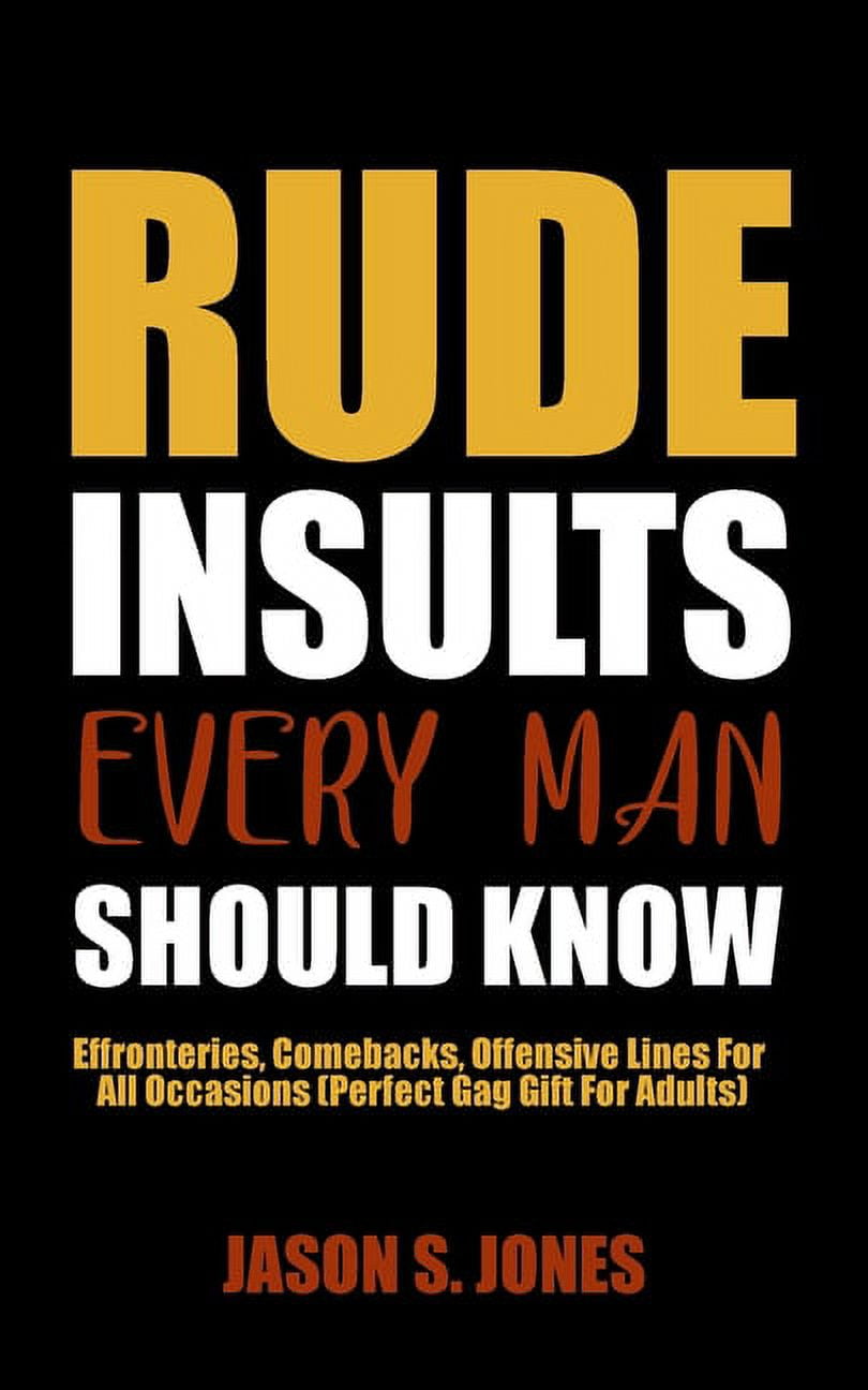 Rude Insults Every Man Should Know: Effronteries, Comebacks, Offensive ...