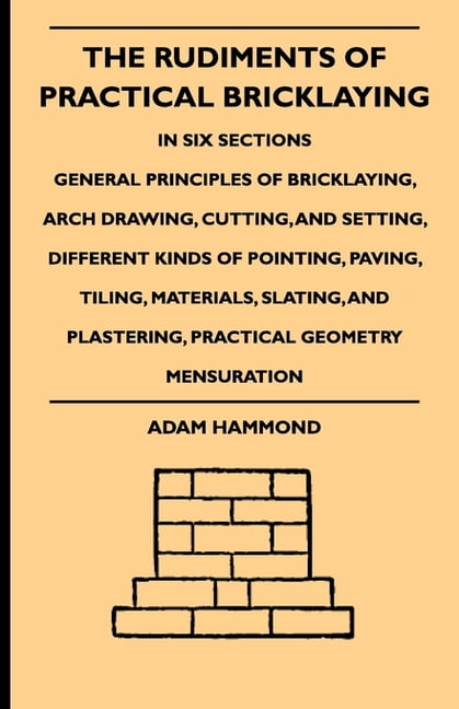 Rudiments of Practical Bricklaying : In Six Sections - General ...