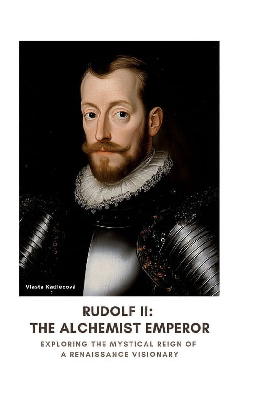 Rudolf II: The Alchemist Emperor: Exploring the Mystical Reign of a Renaissance Visionary ...