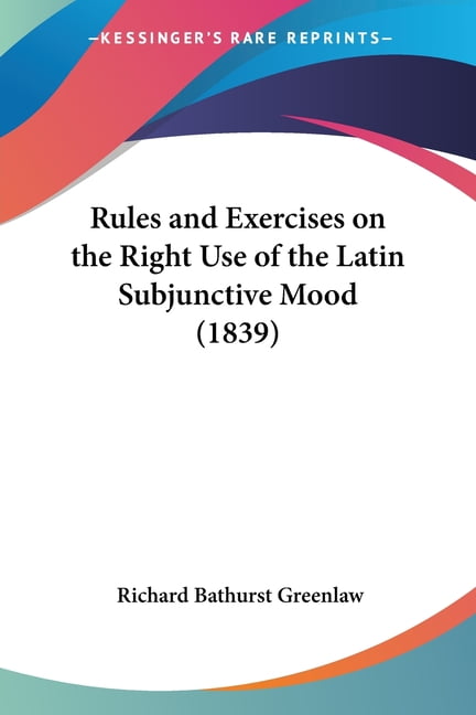 Rules and Exercises on the Right Use of the Latin Subjunctive Mood ...