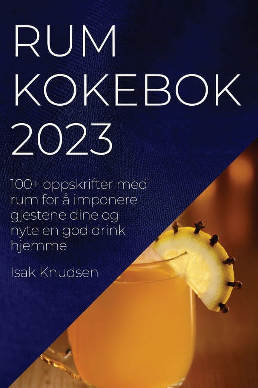 Rum kokebok 2023 : 100+ oppskrifter med rum for å imponere gjestene ...
