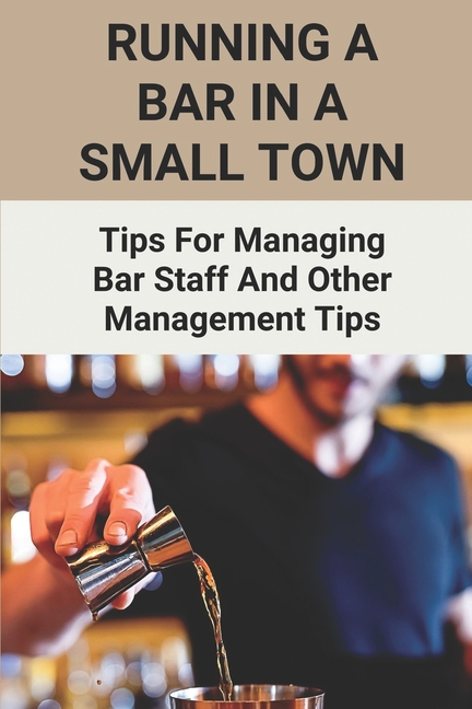 Running A Bar In A Small Town: Tips For Managing Bar Staff And Other ...