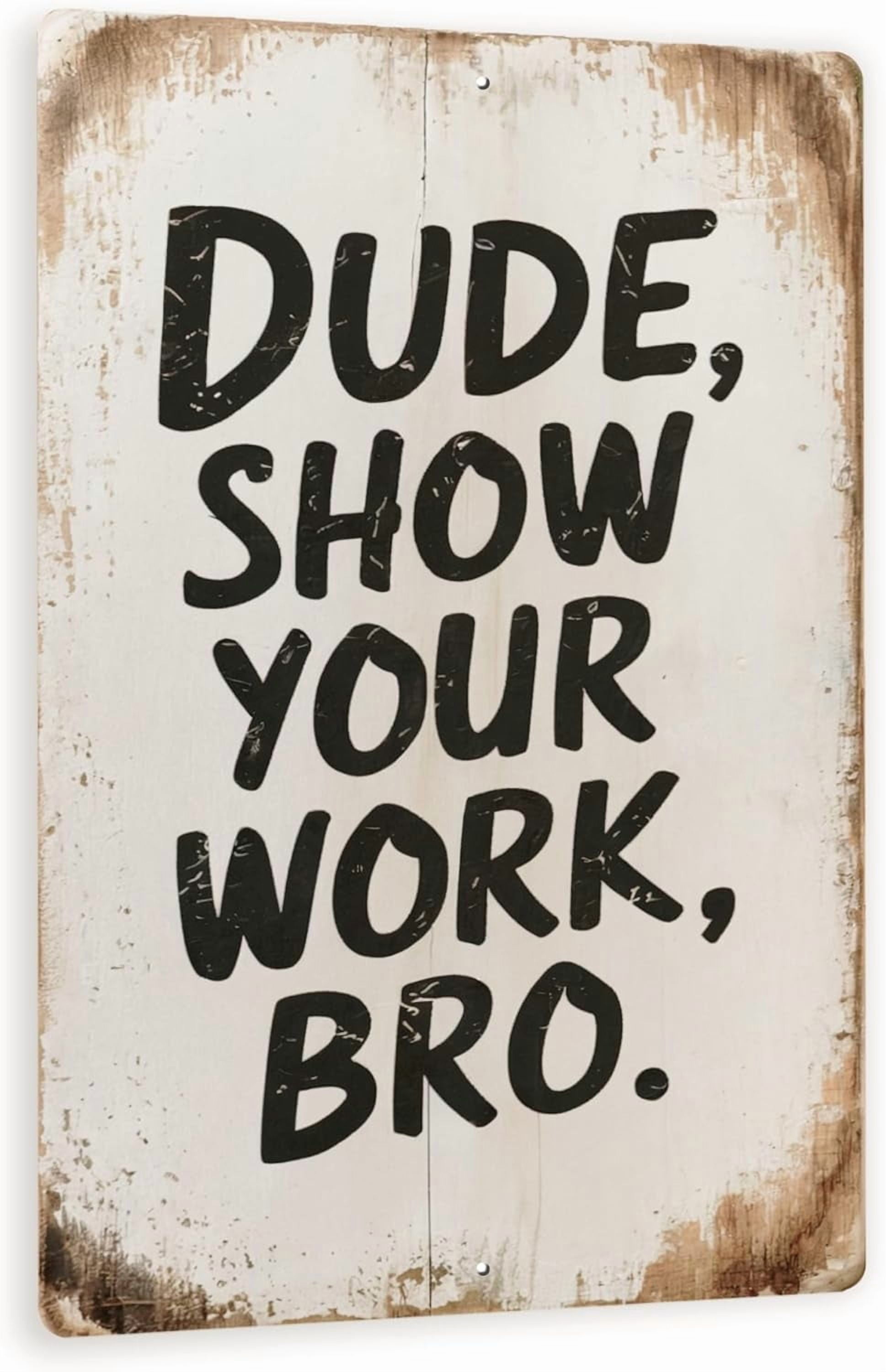 Rustic "Dude, Show Your Work, Bro" Metal Sign - Distressed White ...