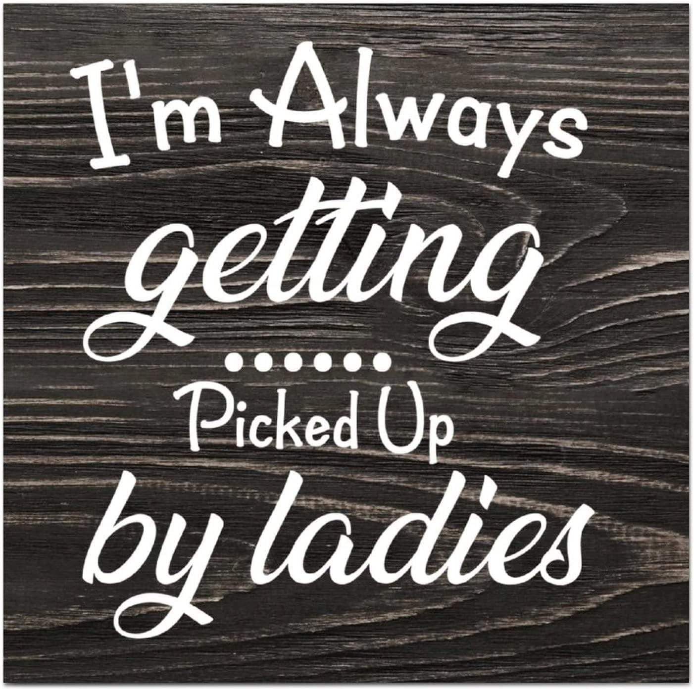 Rustic Wood Plaque Sign I'M Always Getting Picked Up By Ladies Wall Art ...