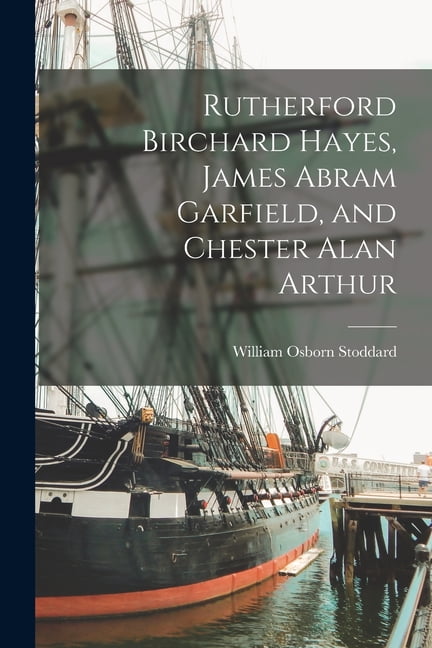 Rutherford Birchard Hayes, James Abram Garfield, and Chester Alan ...