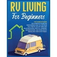 Rv Living for Beginners: The Complete Guide for Discovering How to Live ...