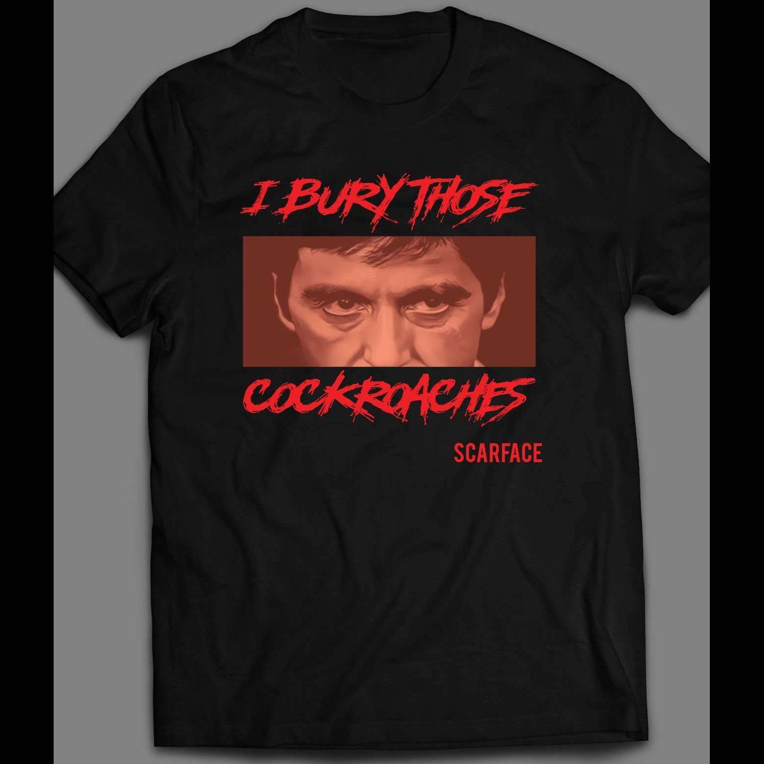 SCARFACE X TONY MONTANA I BURY THOSE COCKROACHES T SHIRT MOVIE NEW ...