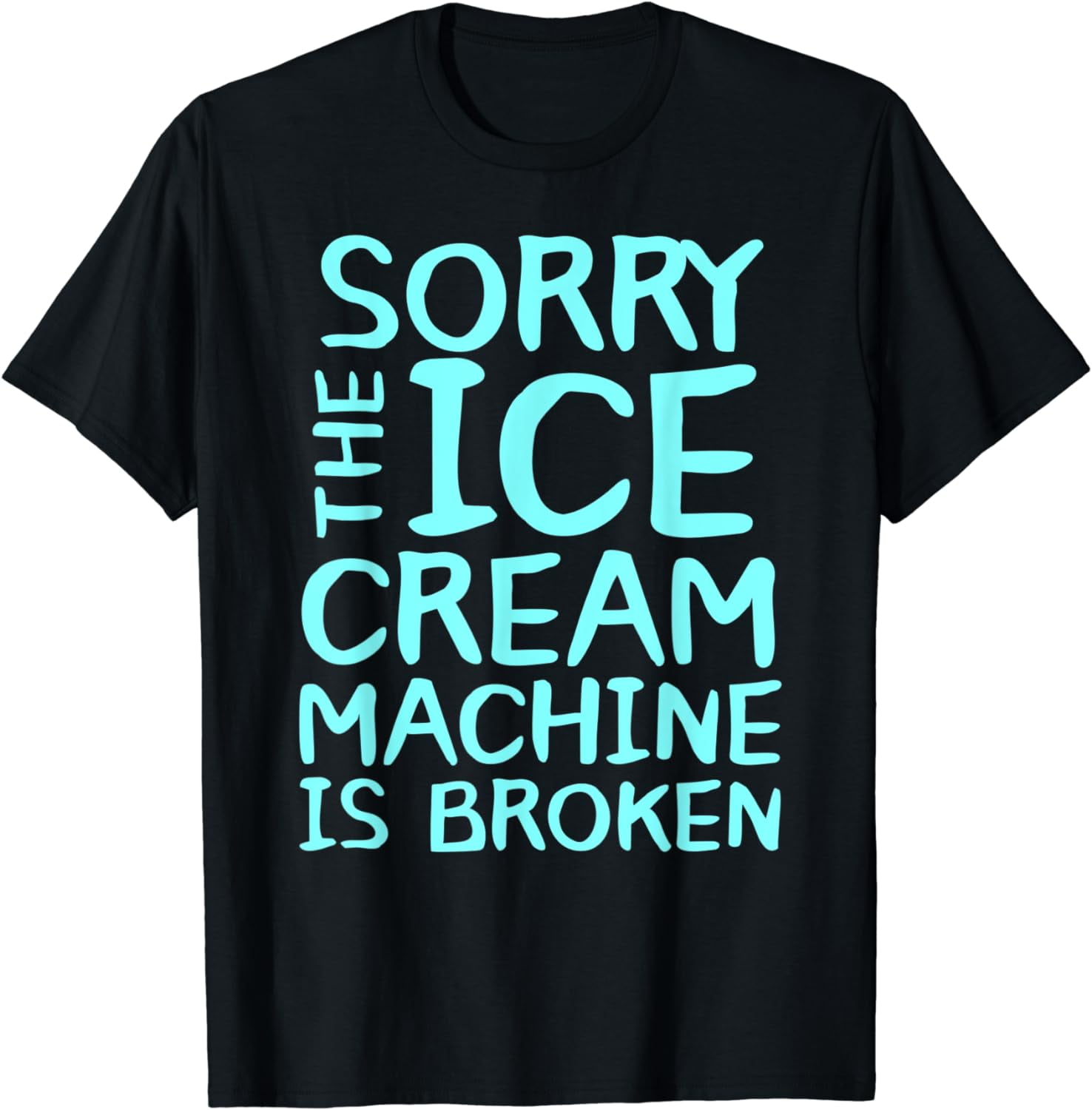 "SORRY THE ICE CREAM MACHINE IS BROKEN" Funny Quote Written T-Shirt ...