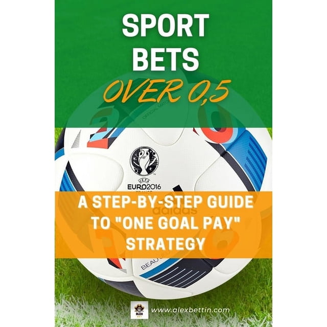 SPORT BETS Over 0,5: A STEP-BY-STEP GUIDE To "ONE GOAL PAY" STRATEGY ...