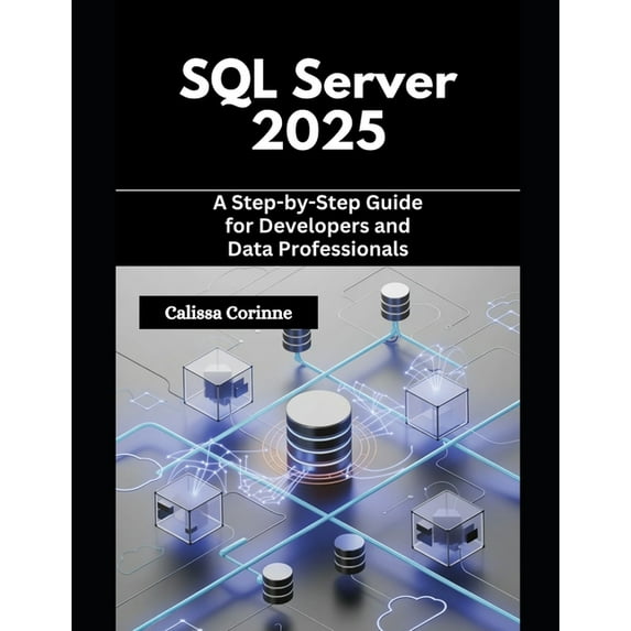 SQL Server 2025: A Step-by-Step Guide for Developers and Data Professionals, (Paperback ...