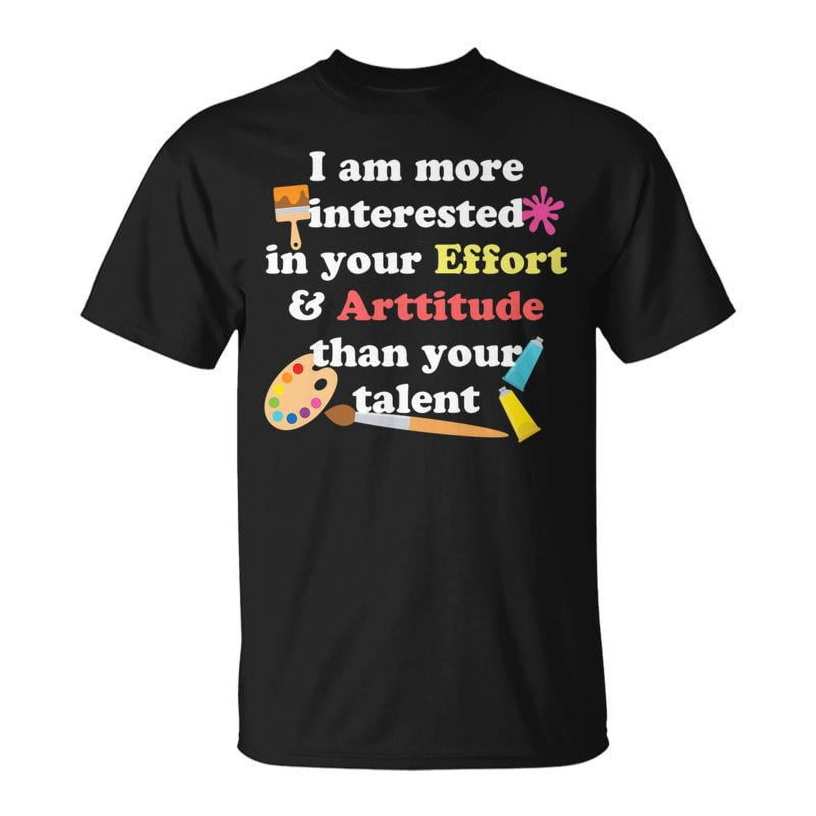SR I Am More Interested In Your Effort & Arttitude Than Talent T-shirt ...