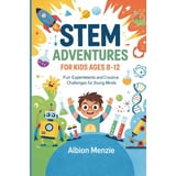 STEM Adventures for Kids Ages 8-12: Fun Experiments and Creative ...