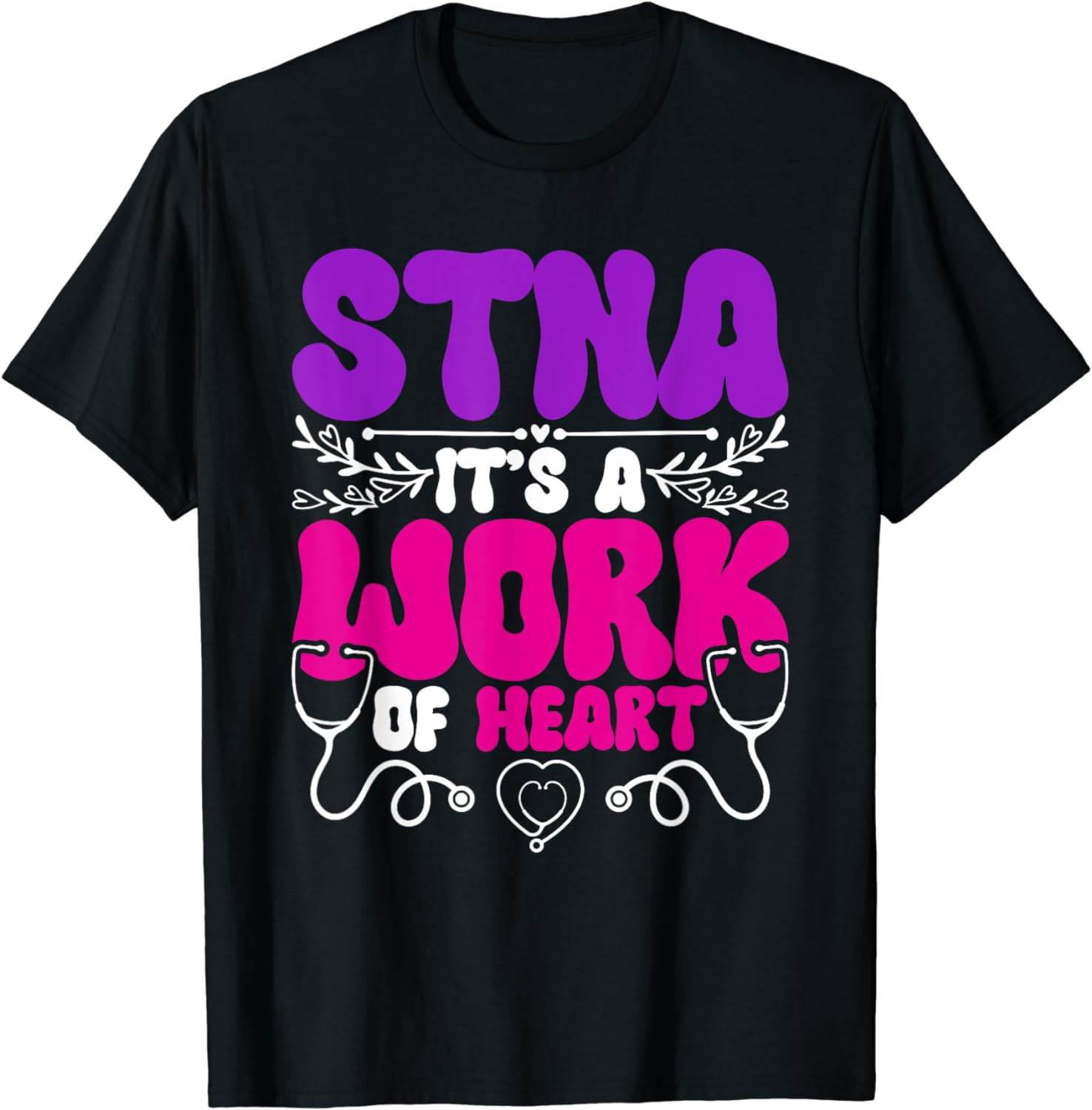 STNA It's Work Of Heart State Tested Nursing Assistant T-Shirt ...