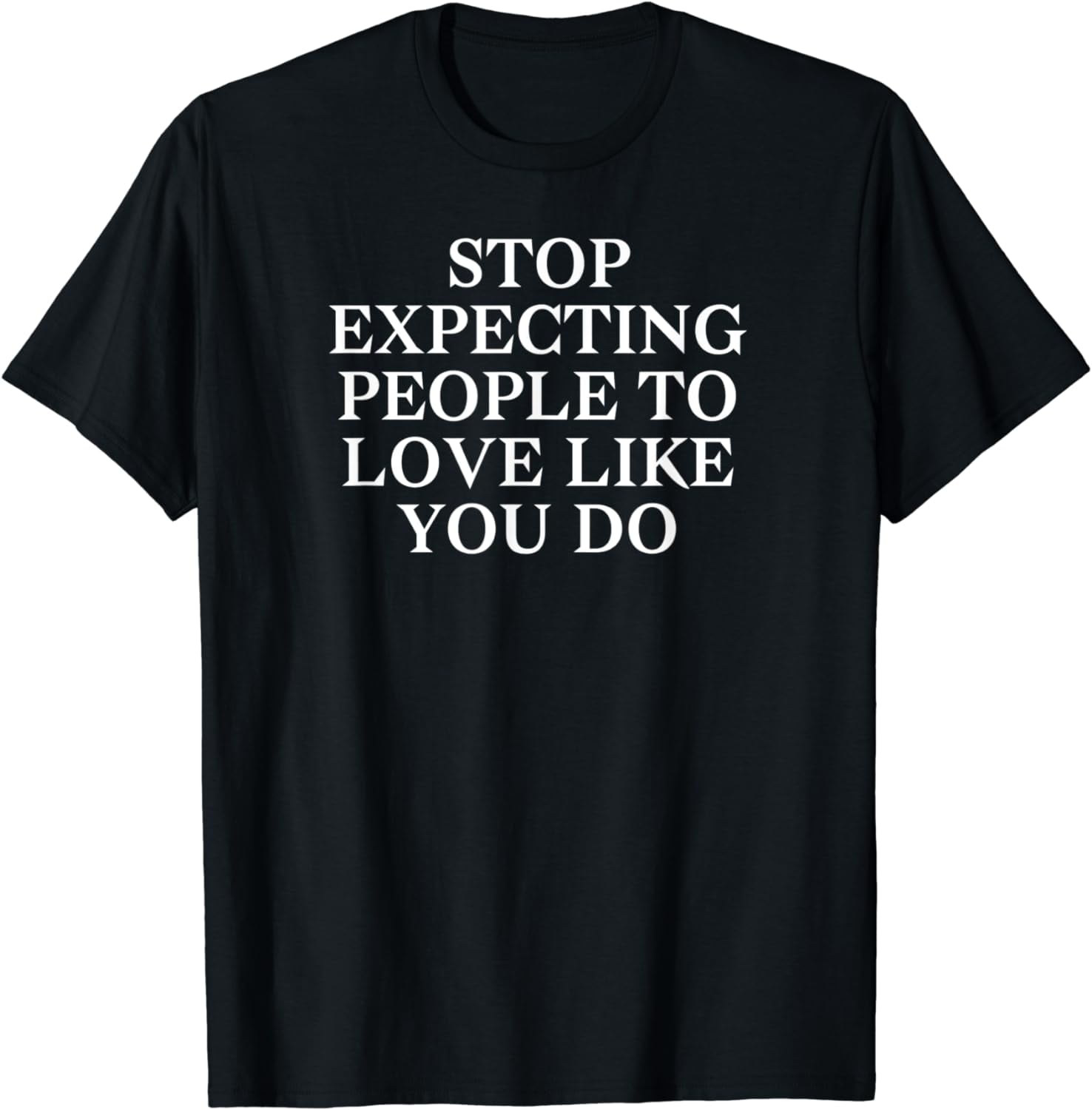 STOP EXPECTING PEOPLE TO LOVE LIKE YOU DO WHITE T-Shirt - Walmart.com