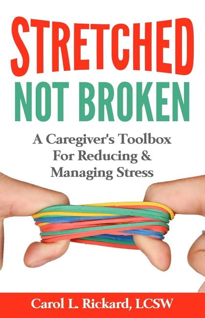 STRETCHED Not Broken: A Caregiver's Toolbox For Reducing and Managing ...