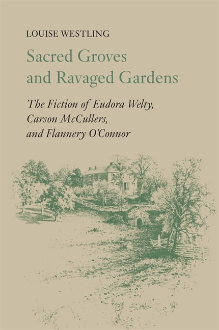 Sacred Groves and Ravaged Gardens: The Fiction of Eudora Welty, Carson ...