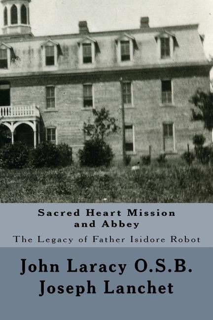 Sacred Heart Mission and Abbey : The Legacy of Father Isidore Robot ...