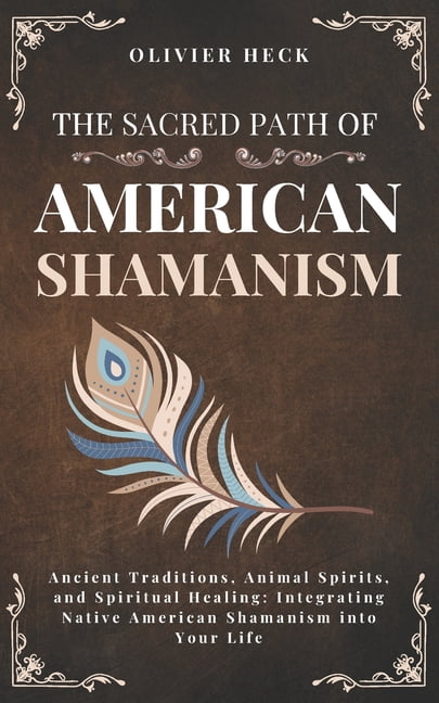 The Sacred Path of Native American Shamanism: Ancient Traditions ...