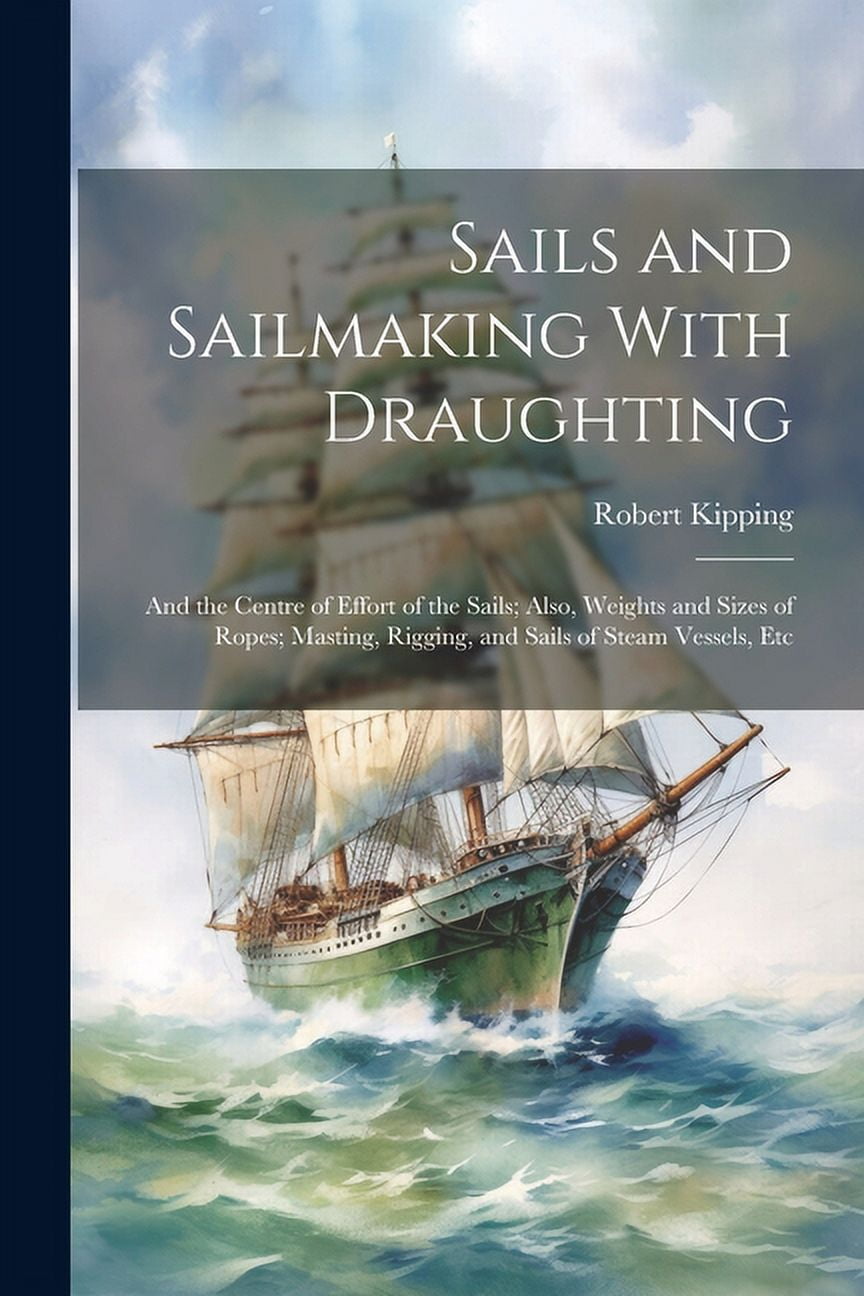 Sails and Sailmaking With Draughting: And the Centre of Effort of the Sails; Also, Weights and ...