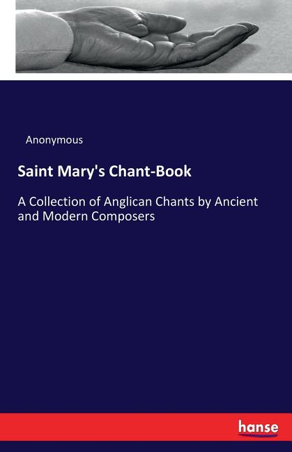 Saint Mary's Chant-Book: A Collection of Anglican Chants by Ancient and ...