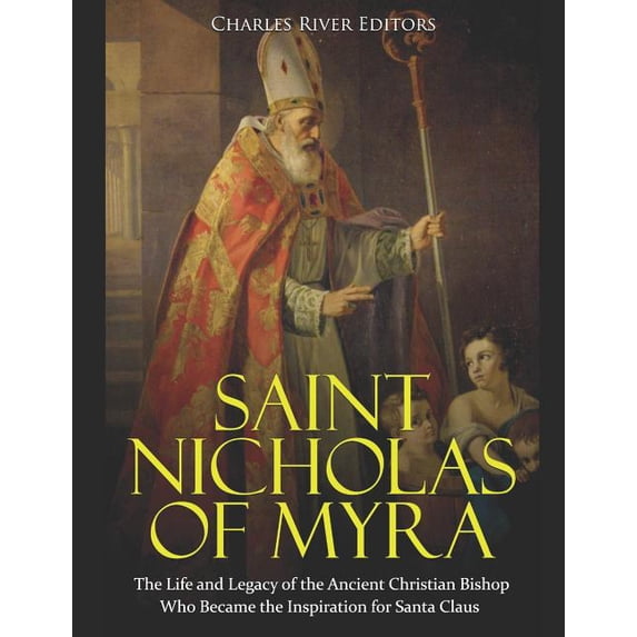 Saint Nicholas of Myra: The Life and Legacy of the Ancient Christian ...