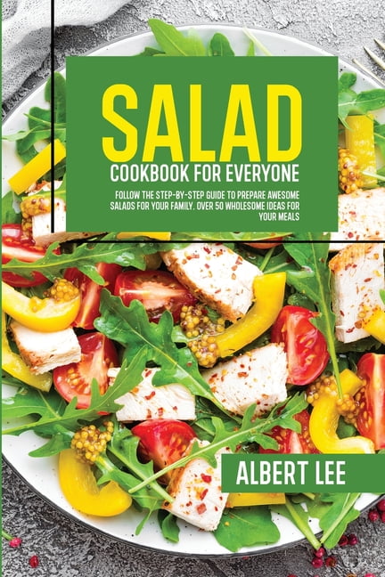 Salad Cookbook For Everyone: Follow The Step-By-Step Guide to Prepare ...