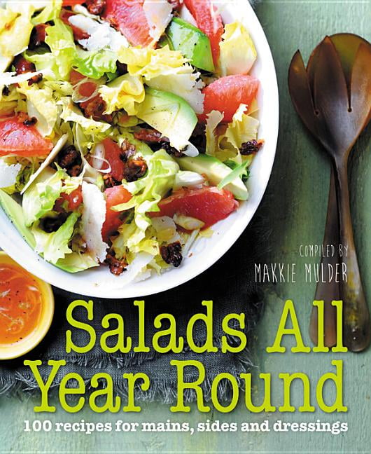Salads All Year Round: 100 Recipes for Mains, Sides and Dressings ...