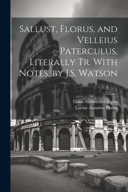 Sallust, Florus, and Velleius Paterculus, Literally Tr. With Notes, by ...