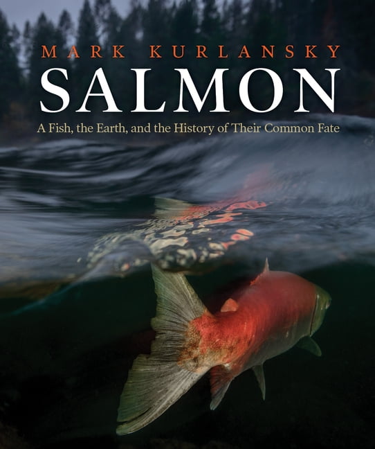 Salmon: A Fish, the Earth, and the History of Their Common Fate ...