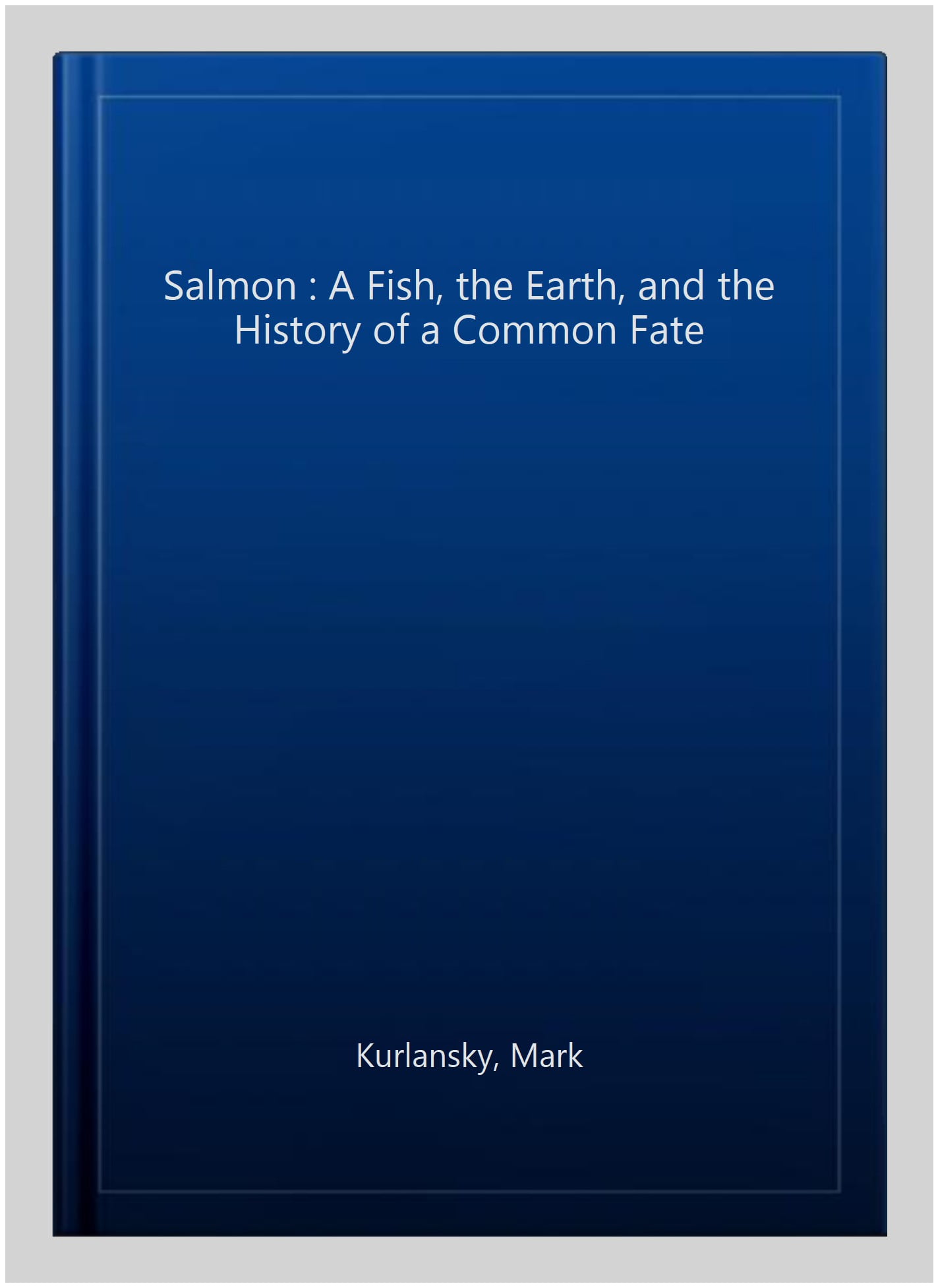 Salmon: A Fish, the Earth, and the History of a Common Fate (Hardcover ...