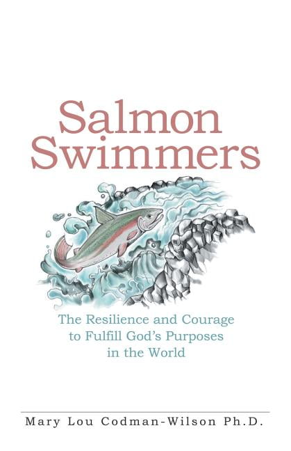 Salmon Swimmers : The Resilience and Courage to Fulfill God?s Purposes ...