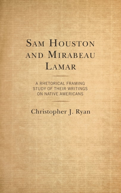Sam Houston and Mirabeau Lamar: A Rhetorical Framing Study of Their ...