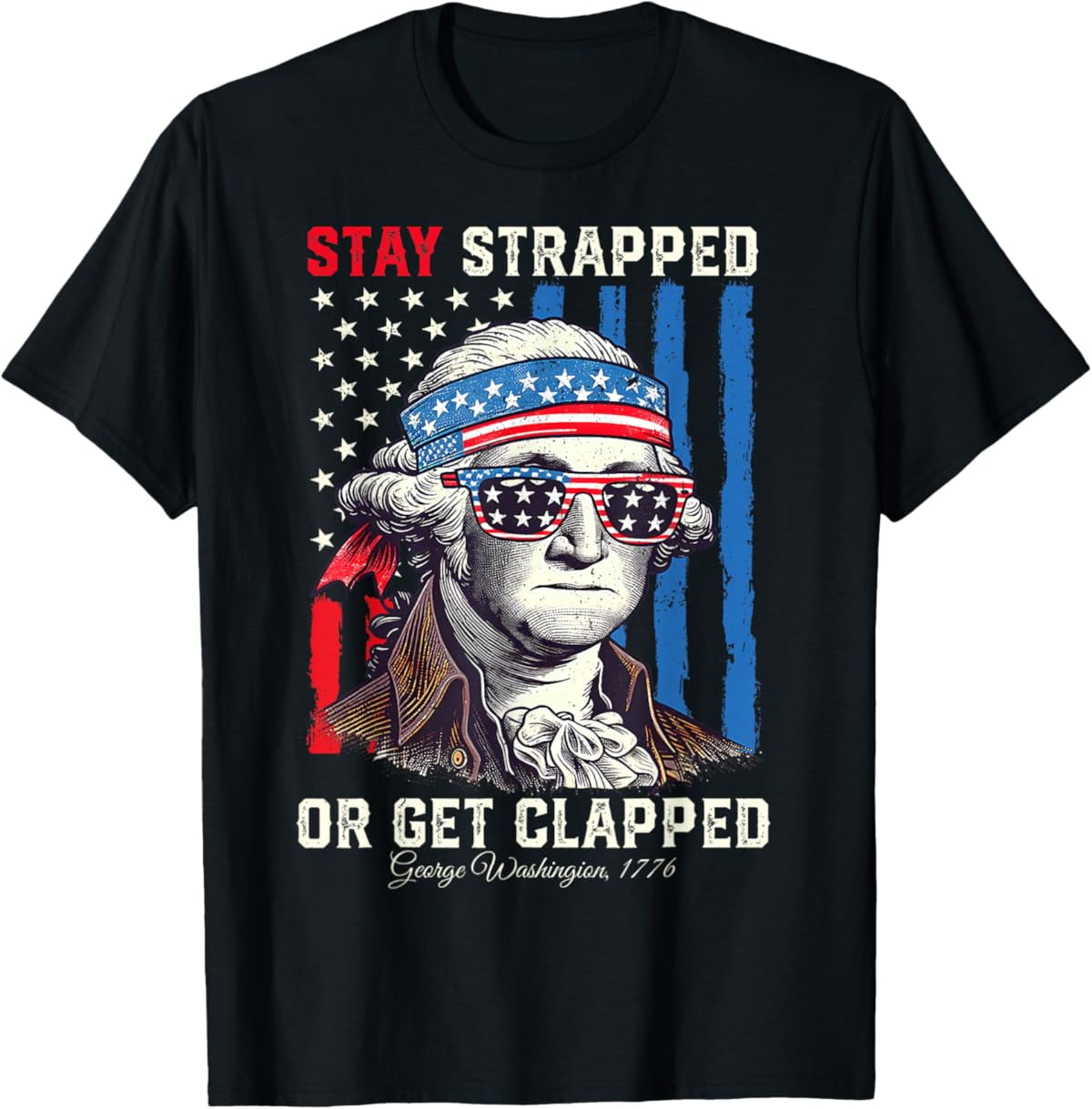 Sam Soft Stay Strapped Or Get Clapped - George Washington 4Th Of July T ...