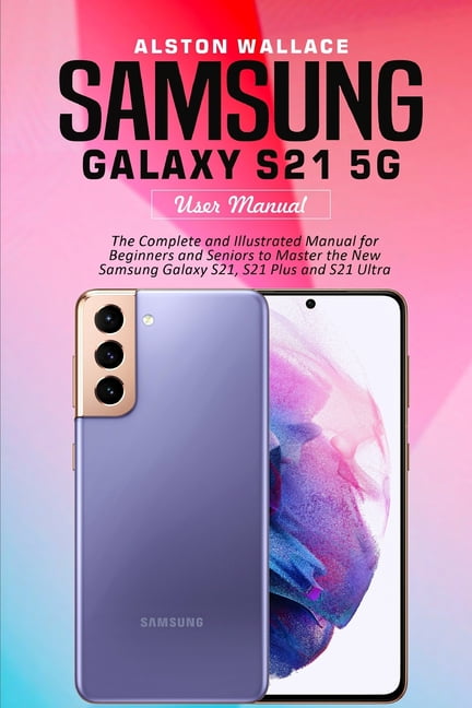 Samsung Galaxy S21 5g User Guide : The Complete and Illustrated Manual for Beginners and Seniors ...