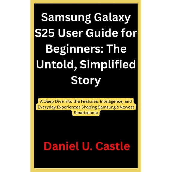 Samsung Galaxy S25 User Guide for Beginners: The Untold, Simplified ...