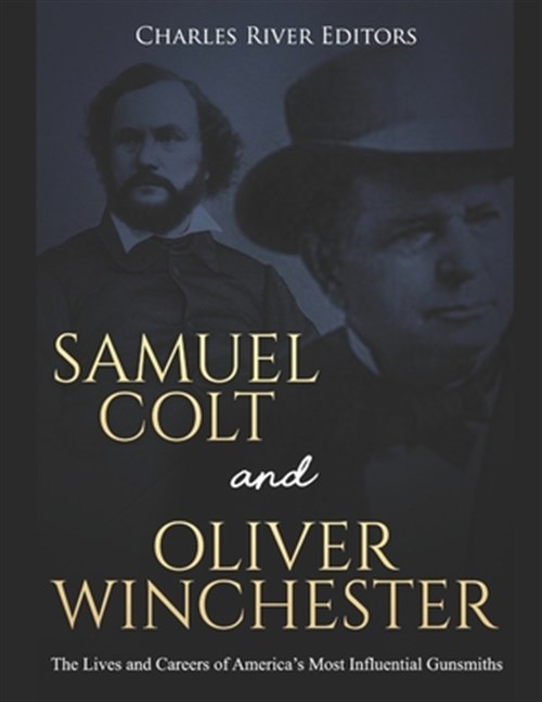 Samuel Colt and Oliver Winchester: The Lives and Careers of America's ...