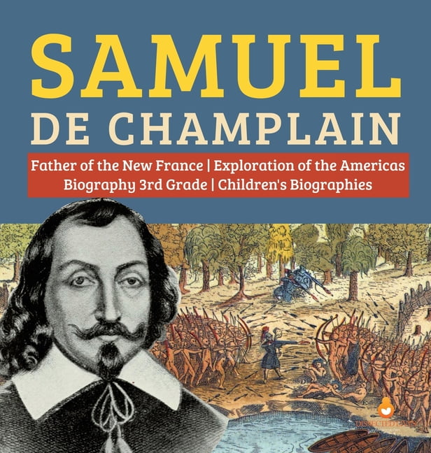 Samuel de Champlain Father of the New France Exploration of the ...