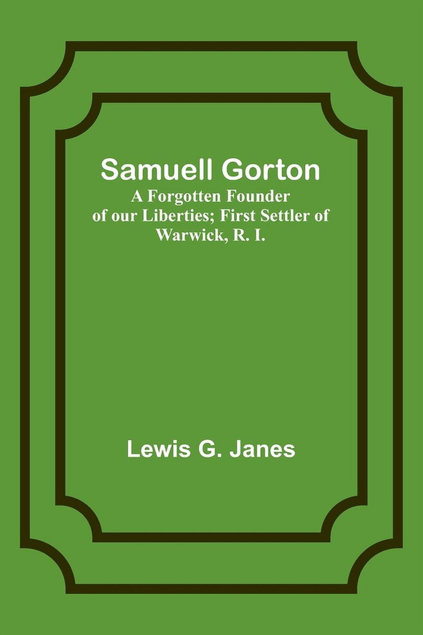 Samuell Gorton: A Forgotten Founder of our Liberties; First Settler of ...